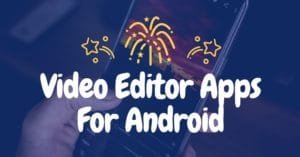 The Top 10 Video Editor Apps For Your Android Phone
